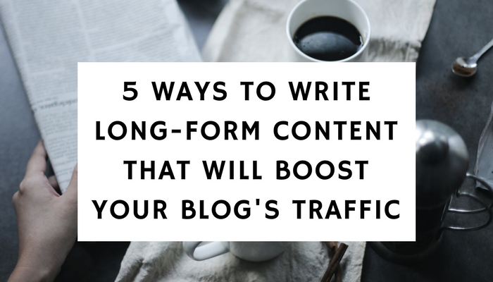 5 Ways To Write Long-Form Content That Will Boost Your Blog Traffic ...